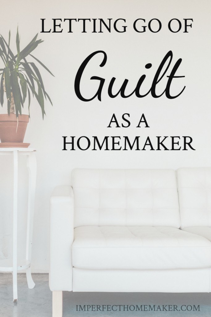 Letting Go of "Homemaker's Guilt" - Imperfect Homemaker