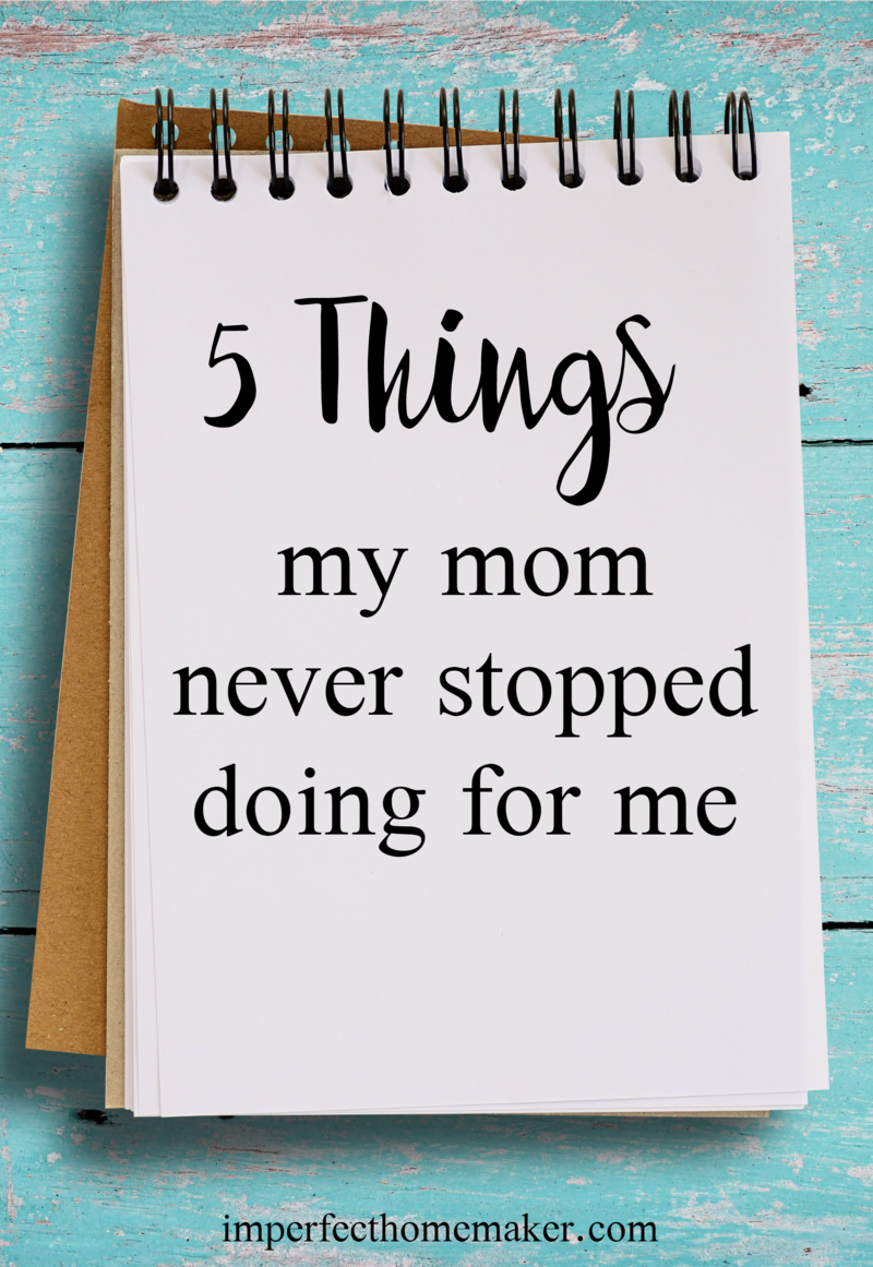 5 Things My Mom Never Stopped Doing for Me - Imperfect Homemaker