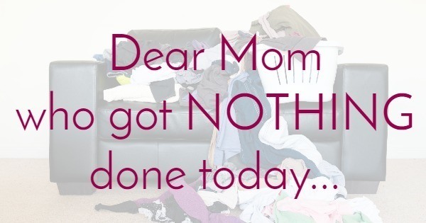 Dear Mom Who Got Nothing Done Today - Imperfect Homemaker