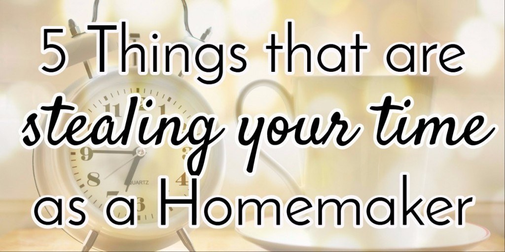 5 Things that are Stealing Your Time as a Homemaker