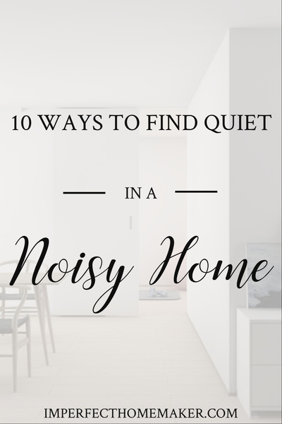 10 Ways to Find Quiet When Your Home is Full of Noise - Imperfect Homemaker