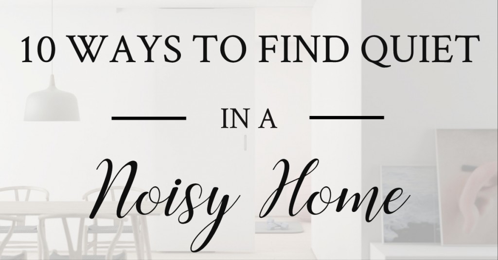 10 Ways to Find Quiet When Your Home is Full of Noise - Imperfect Homemaker