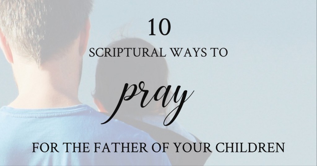 10 Scriptural Ways to Pray for the Father of Your Children - Imperfect ...