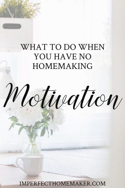 What to Do When You Have No Homemaking Motivation - Imperfect Homemaker