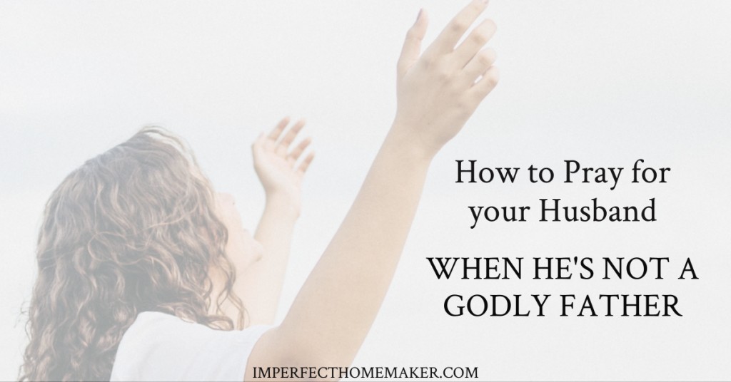 How to Pray for Your Husband When He's Not a Godly Father - Imperfect ...
